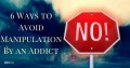 6 Ways to Avoid Manipulation By an Addict